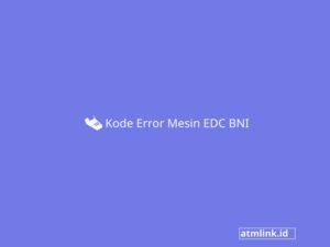 60+ Kode Error Mesin EDC BNI Beserta Mengatasinya Terbaru – ATM LINK